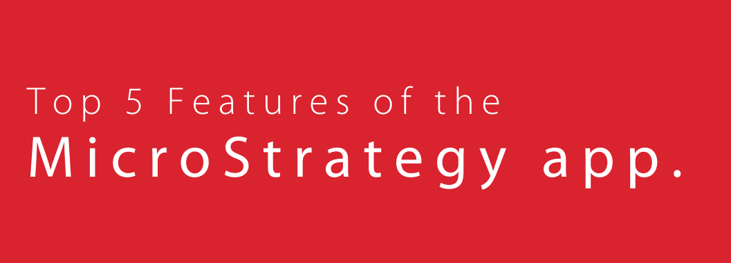 Top 5 Features of the MicroStrategy App
